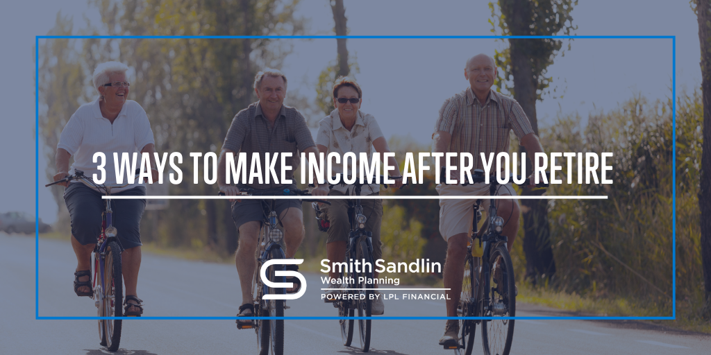 3 Ways to Make Income After You Retire | SmithSandlin Wealth Planning ...