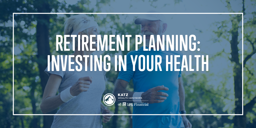 Retirement Planning: Investing in Your Health | Katz Wealth Advisors ...