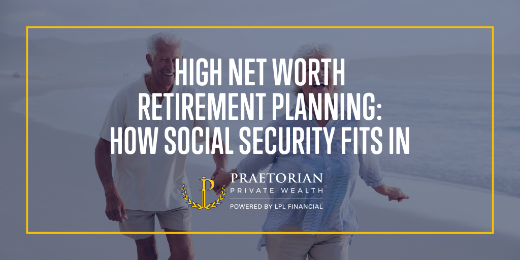 High-Net-Worth Retirement Planning: How Social Security Fits In | Praetorian Wealth, Bee Cave, TX