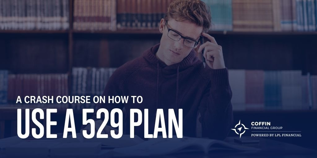 A Crash Course on How To Use a 529 Plan | Coffin Financial Group ...