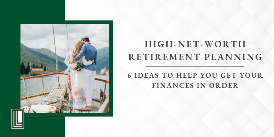 High-Net-Worth Retirement Planning: 6 Ideas to Help You Get Your ...