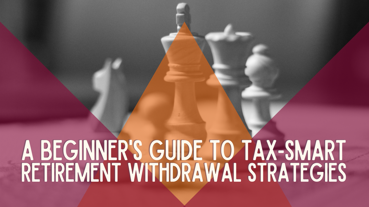 A Beginner's Guide to Tax-Smart Retirement Withdrawal Strategies ...