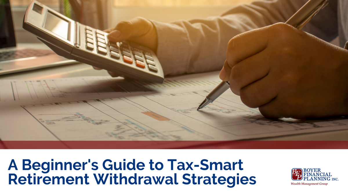 A Beginner's Guide to Tax-Smart Retirement Withdrawal Strategies | Boyer Financial Planning