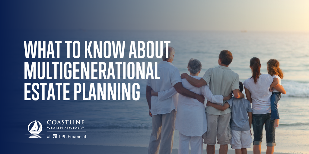 What to Know About Multigenerational Estate Planning | Coastline Wealth ...