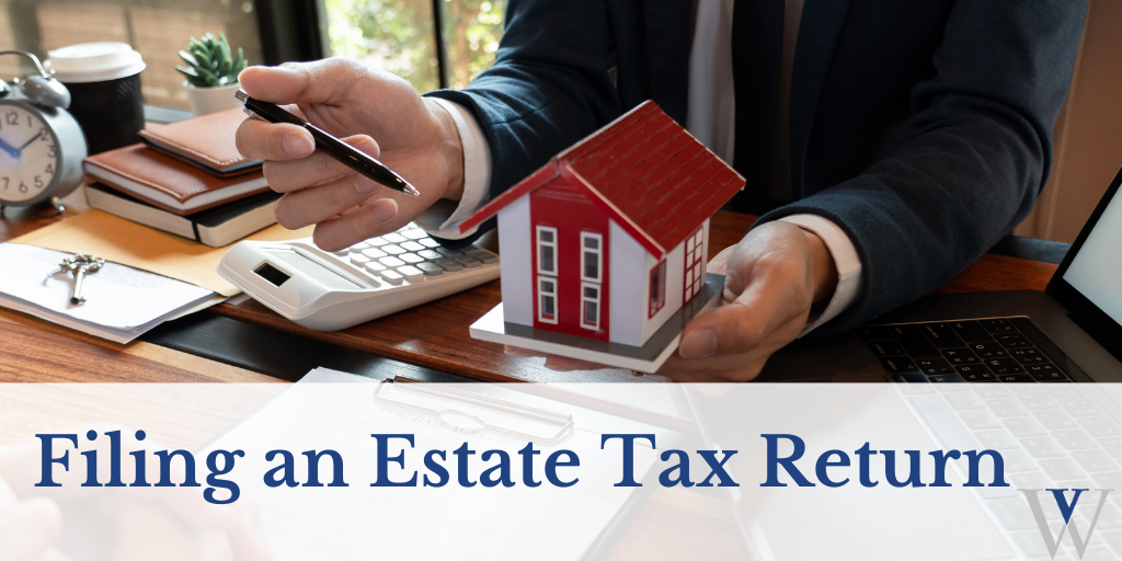 Filing an Estate Tax Return | Valenti Wealth Management | Farmington, CT